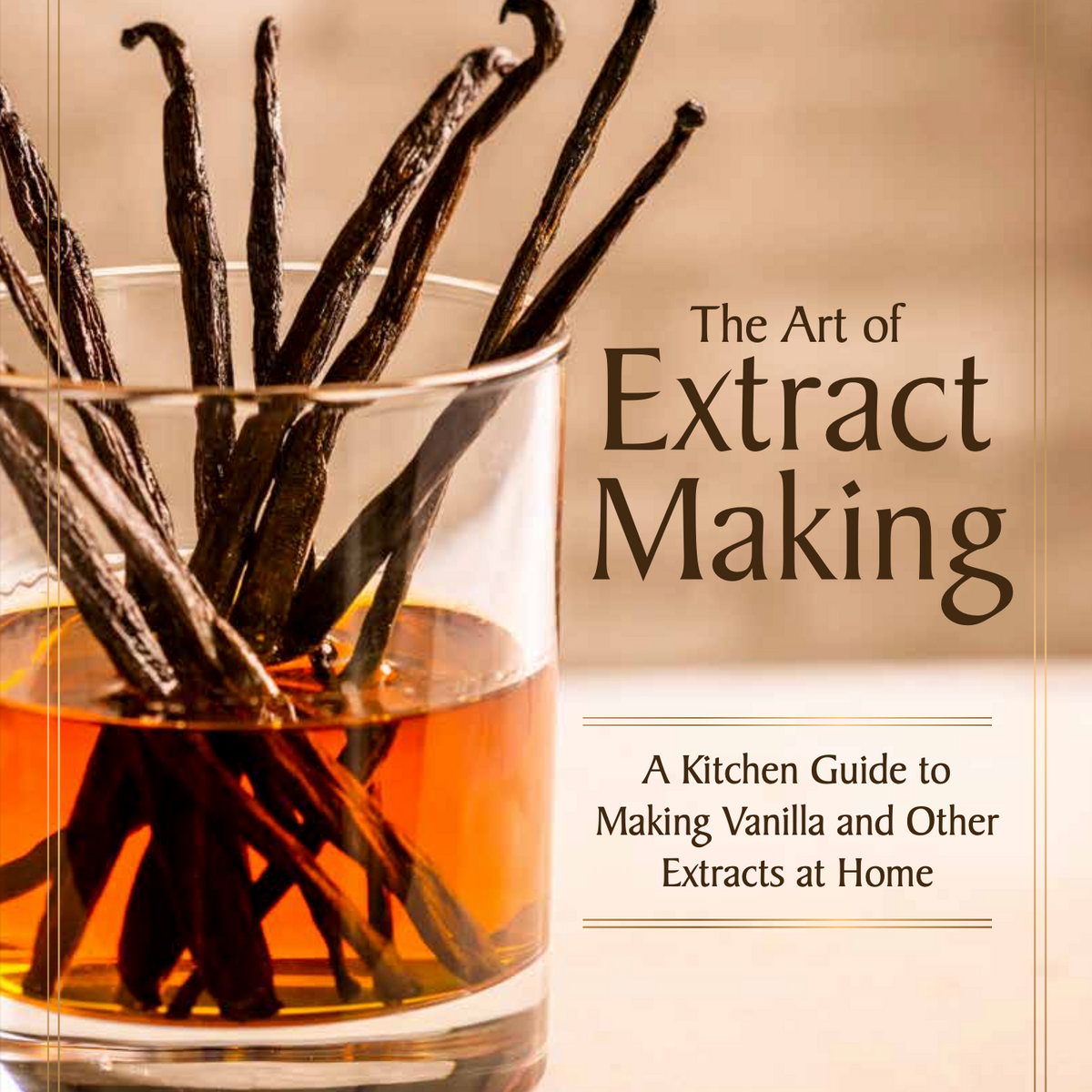 The Art of Extract Making: A Kitchen Guide to Making Vanilla and Other ...